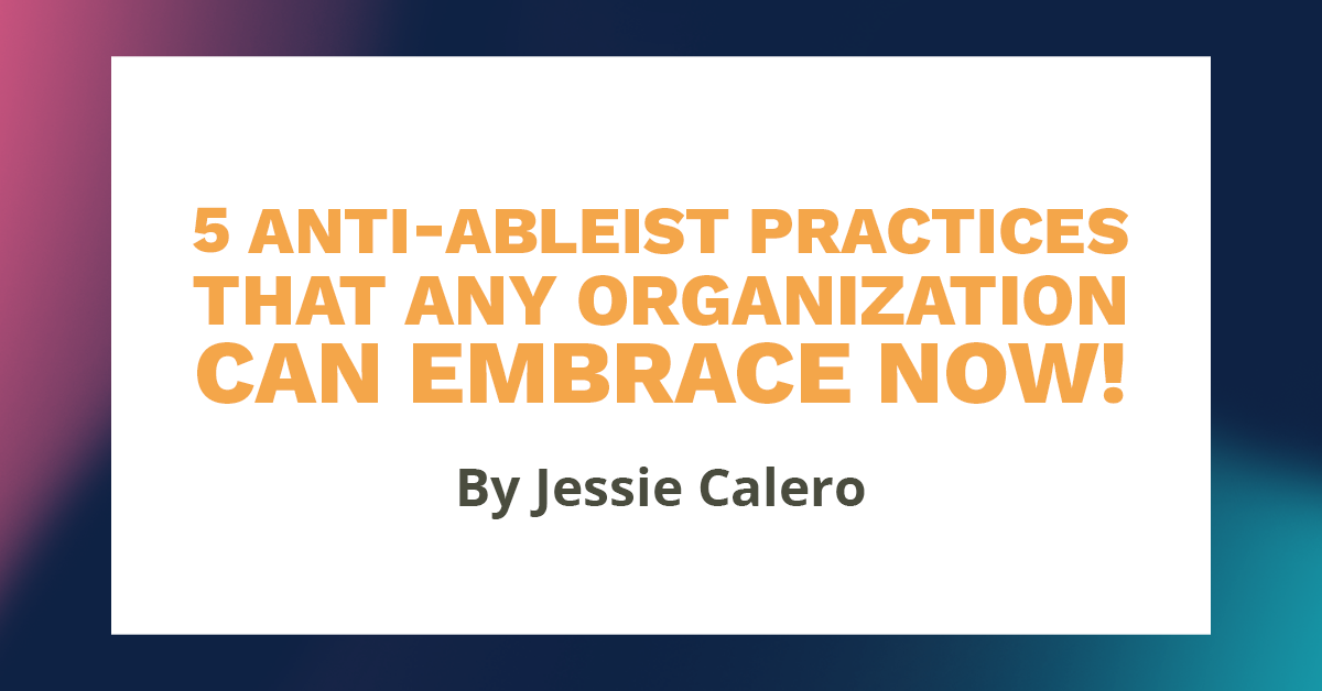 5 anti-ableist practices that any organization can embrace now!