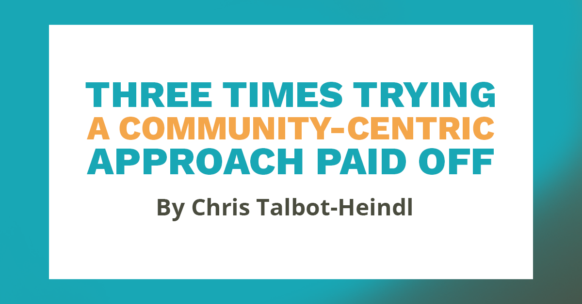 Three times trying a community-centric approach paid off
