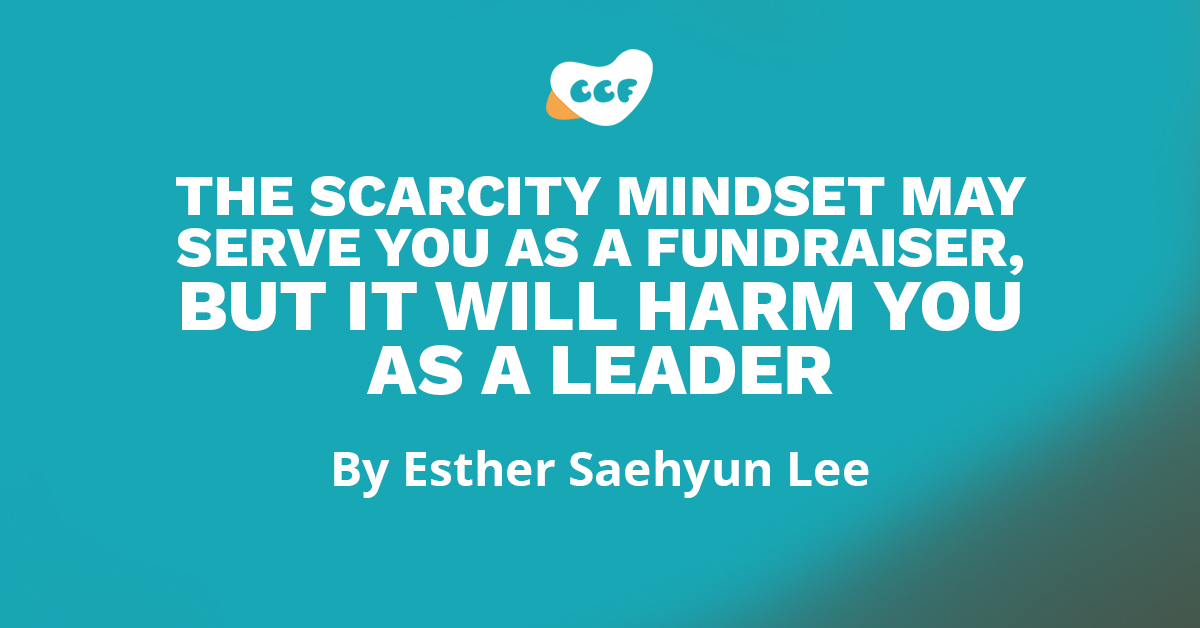 The scarcity mindset may serve you as a fundraiser, but it will harm ...